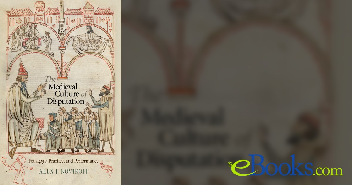 The Medieval Culture of Disputation by Alex J. Novikoff (ebook)