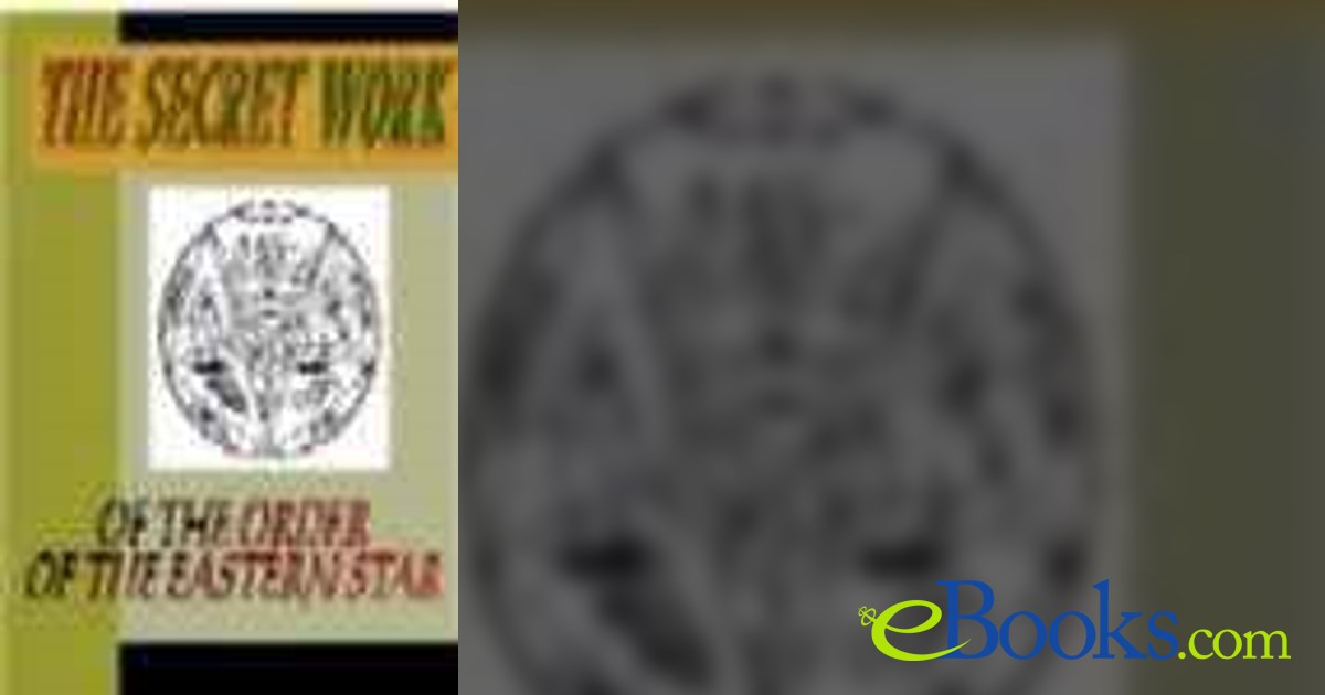 The Secret Work of the Order of the Eastern Star by unknown (ebook)