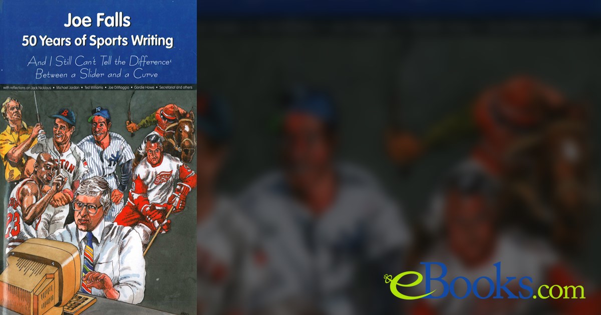 Joe Falls: 50 Years of Sports Writing and I Still Can't Tell the ...