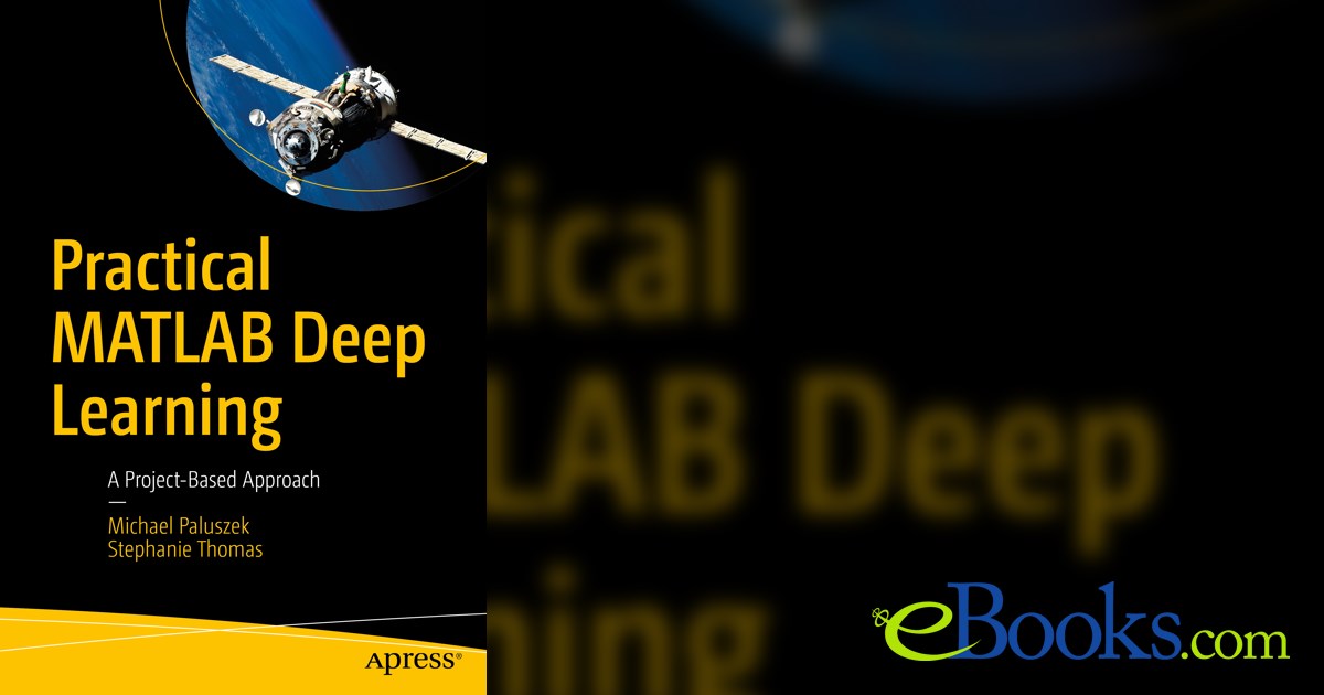 Practical MATLAB Deep Learning by Michael Paluszek (ebook) Practical MATLAB Deep Learning by Michael Paluszek (ebook)