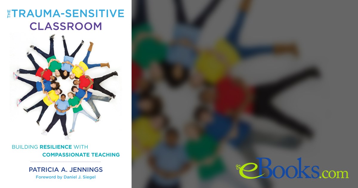 The Trauma-Sensitive Classroom: Building Resilience with Compassionate ...