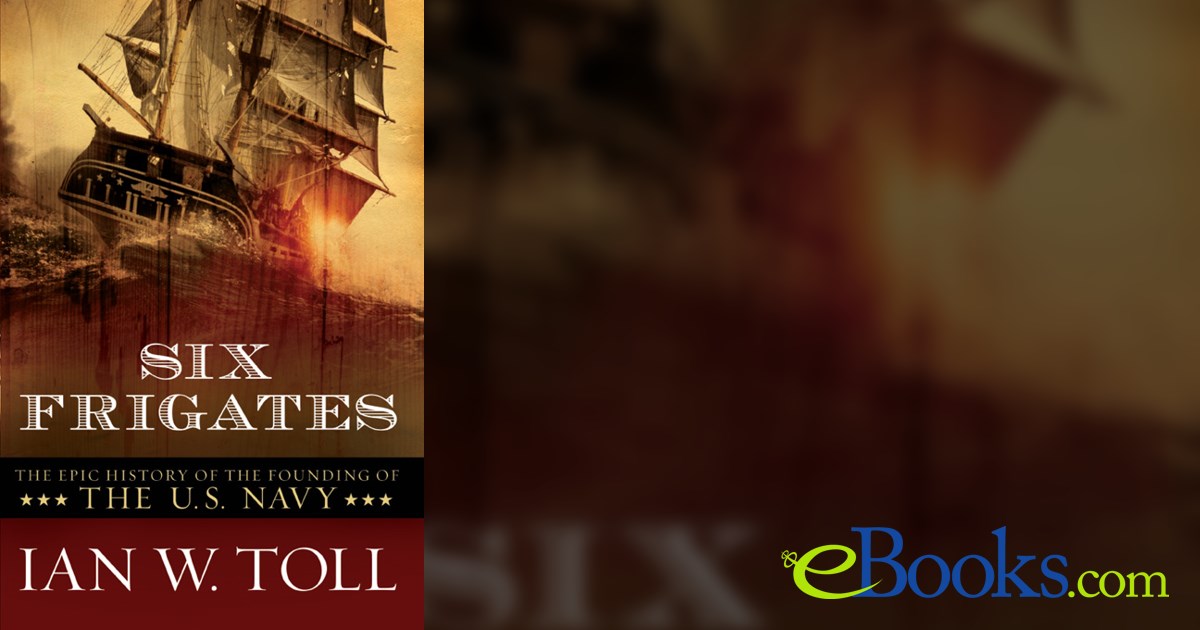 Six Frigates: The Epic History of the Founding of the U.S. Navy