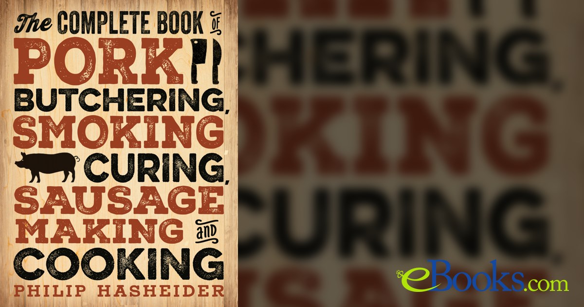The Complete Book of Pork Butchering, Smoking, Curing, Sausage Making ...