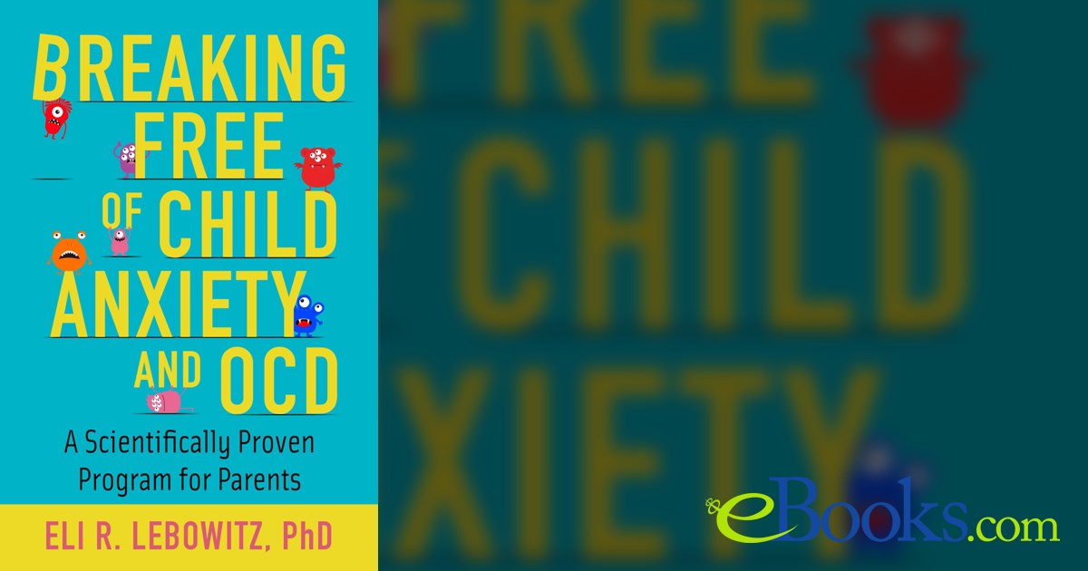Breaking Free of Child Anxiety and OCD by Eli R. Lebowitz (ebook)