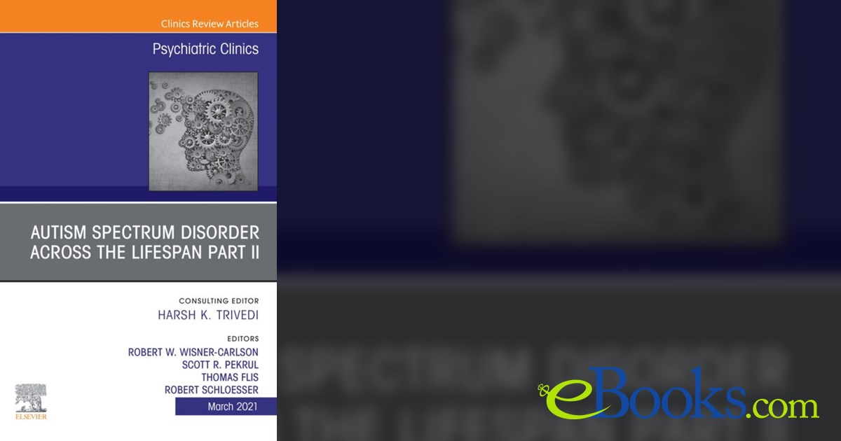 AUTISM SPECTRUM DISORDER ACROSS THE LIFESPAN Part II, An Issue of ...