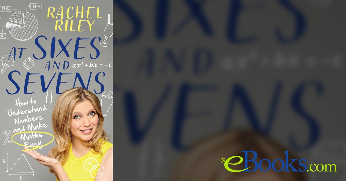 At Sixes and Sevens: How to Understand Numbers and Make Maths Easy