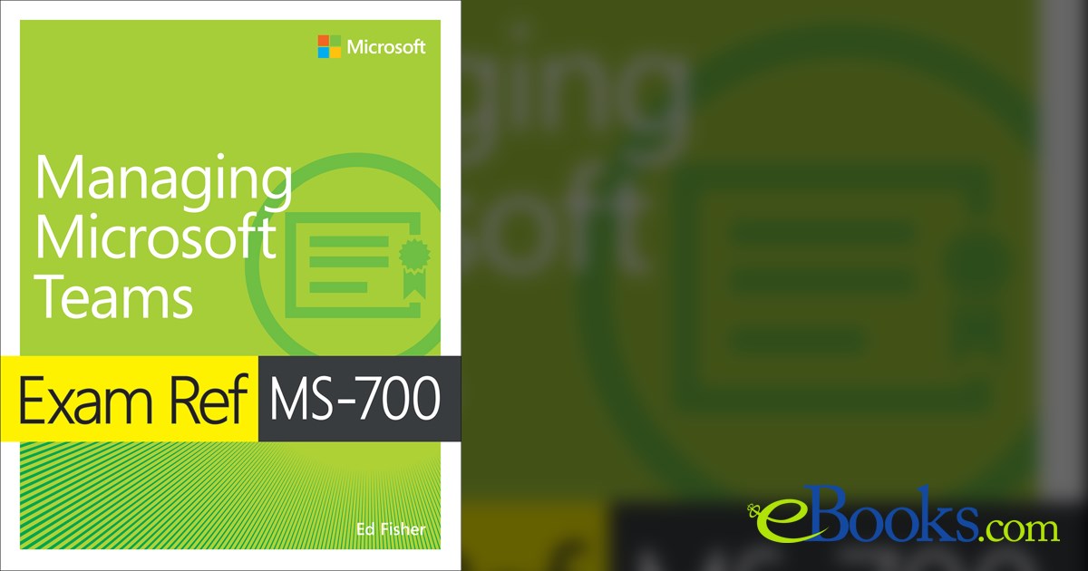 Exam Ref MS-700 Managing Microsoft Teams by Ed Fisher (ebook)