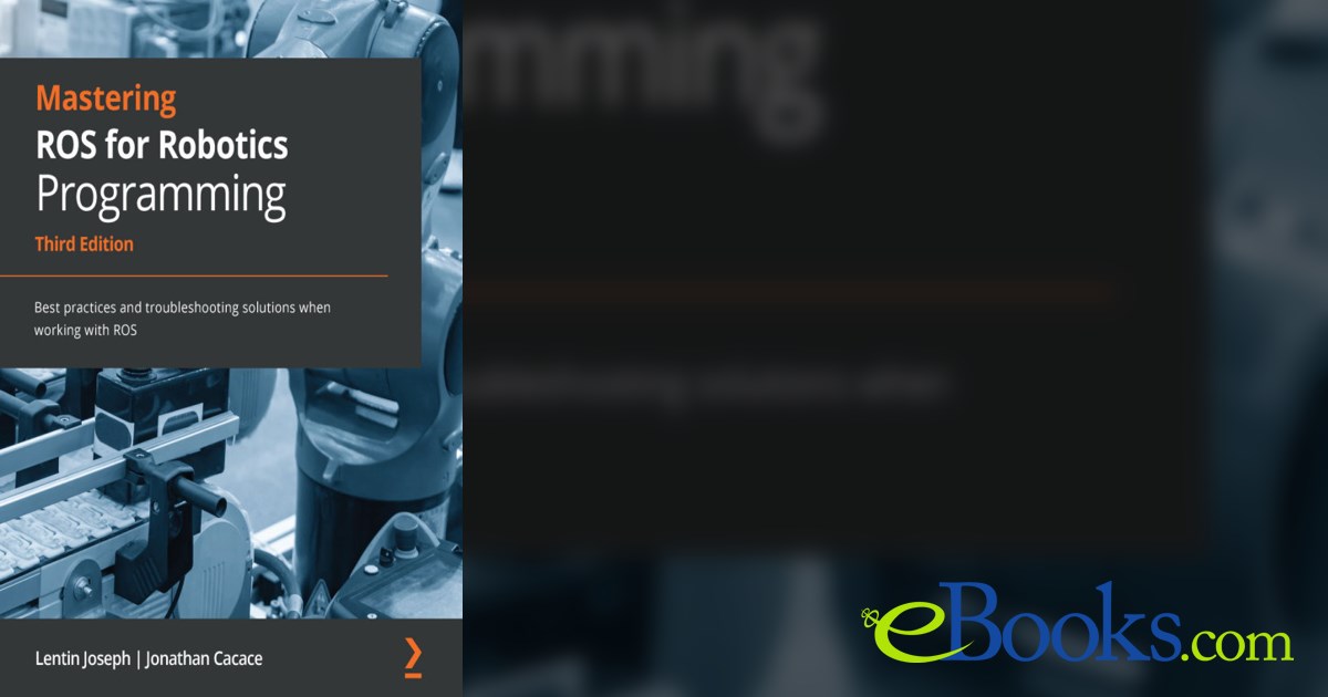 Mastering ROS for Robotics Programming (3rd ed.)