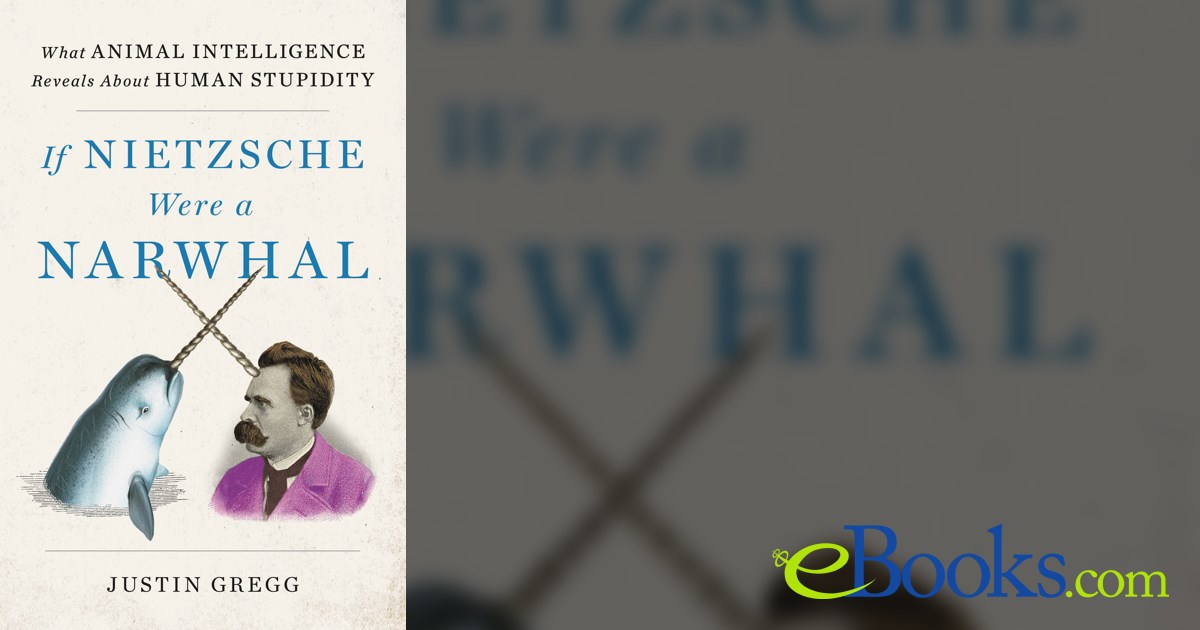 If Nietzsche Were a Narwhal by Justin Gregg (ebook)