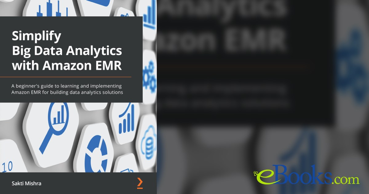 Simplify Big Data Analytics with Amazon EMR by Sakti Mishra (ebook)