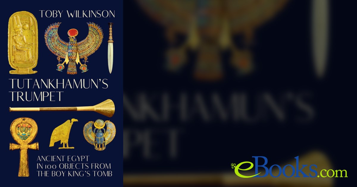 Tutankhamun's Trumpet: Ancient Egypt in 100 Objects from the Boy-King's ...