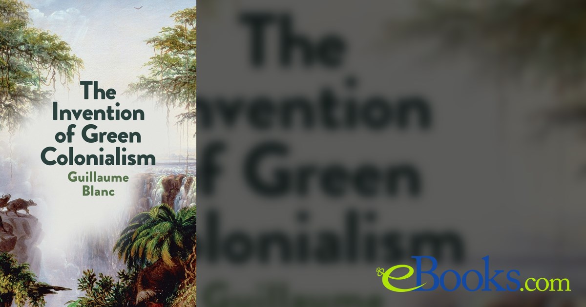 The Invention of Green Colonialism by Guillaume Blanc (ebook)