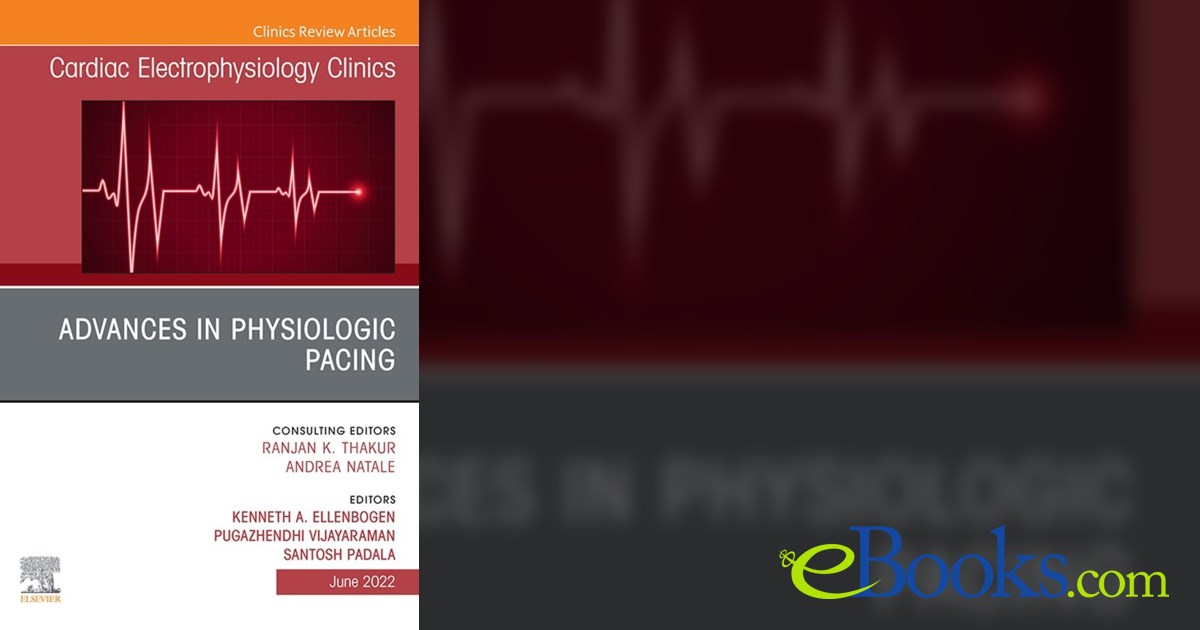 Advances in physiologic pacing, An Issue of Cardiac Electrophysiology ...