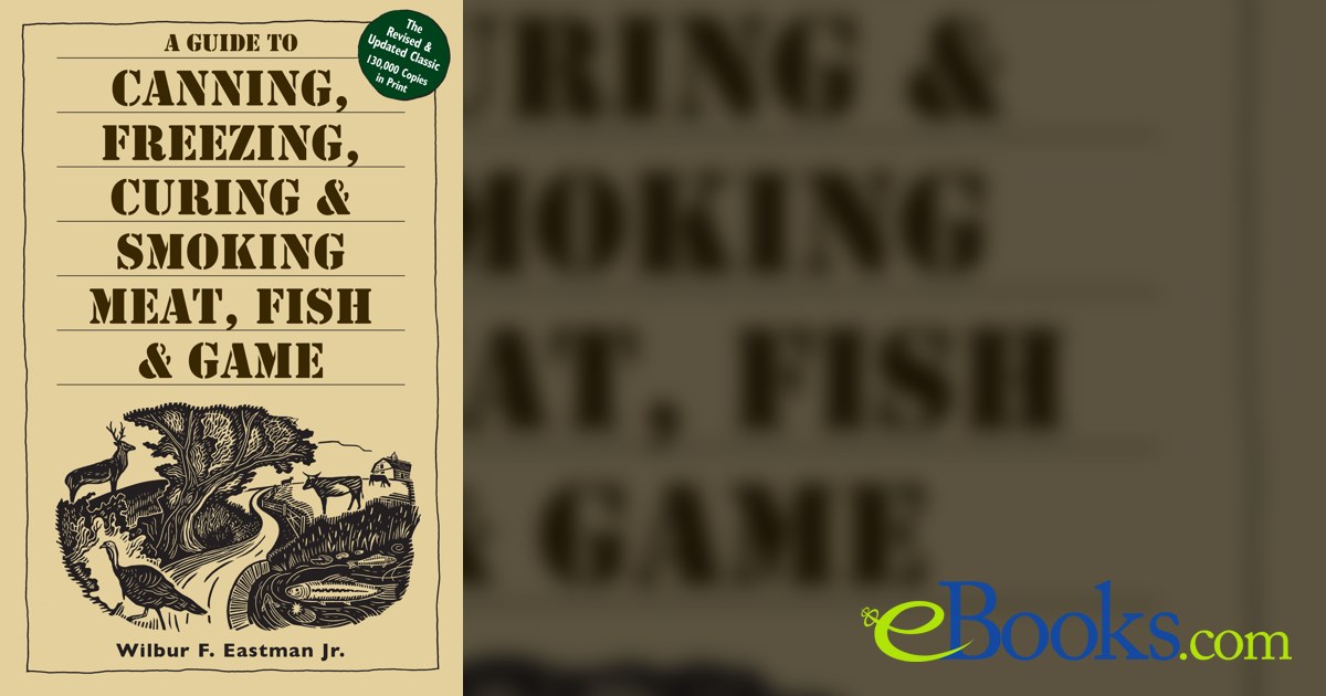 A Guide to Canning, Freezing, Curing & Smoking Meat, Fish & Game