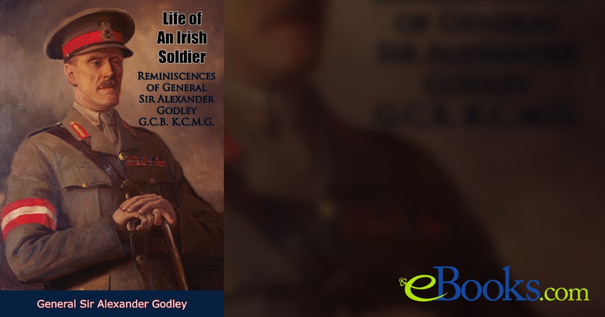 Life of An Irish Soldier by General Sir Alexander Godley (ebook)
