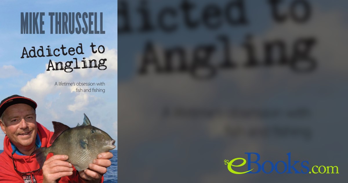 Addicted to Angling: A Lifetime's Obsession with Fish and Fishing