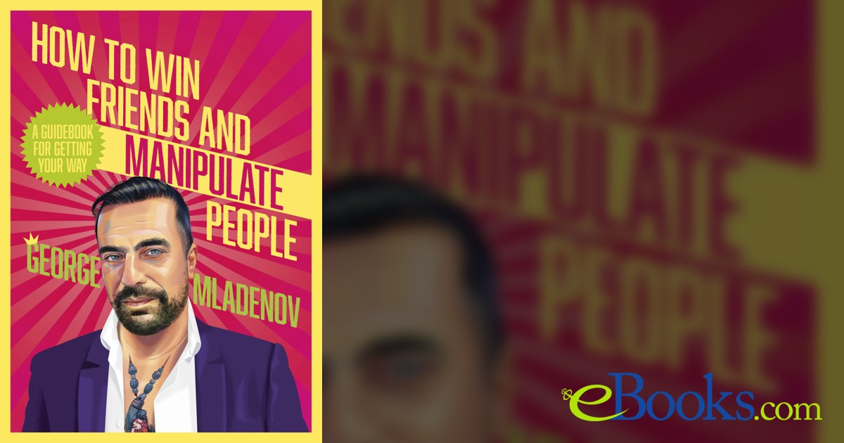 How To Win Friends And Manipulate People: A Guidebook for Getting Your Way
