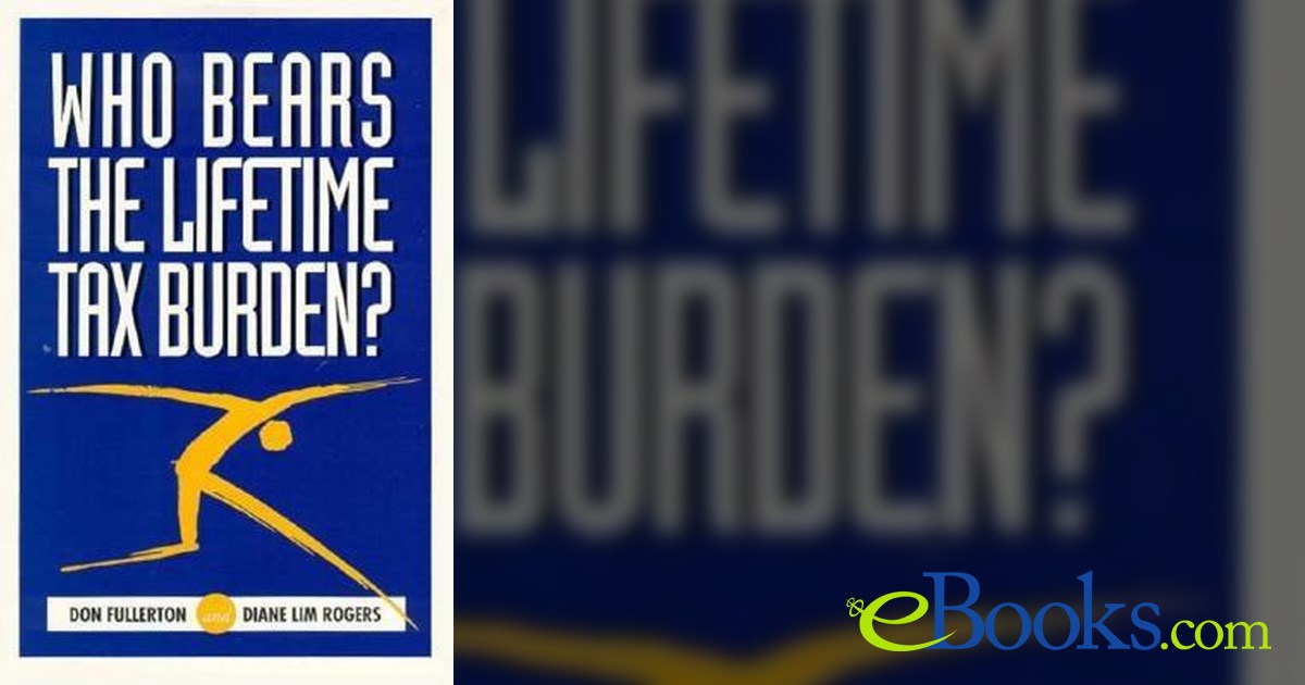 Who Bears the Lifetime Tax Burden? by Don Fullerton (ebook)