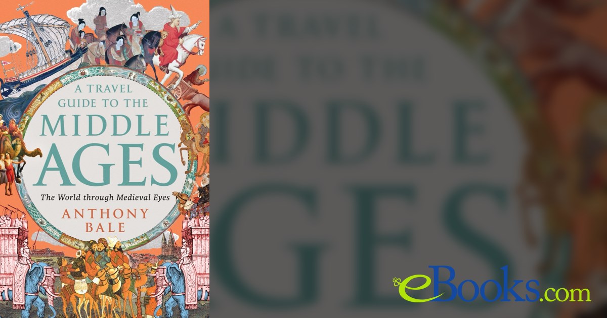 A Travel Guide to the Middle Ages: The World Through Medieval Eyes