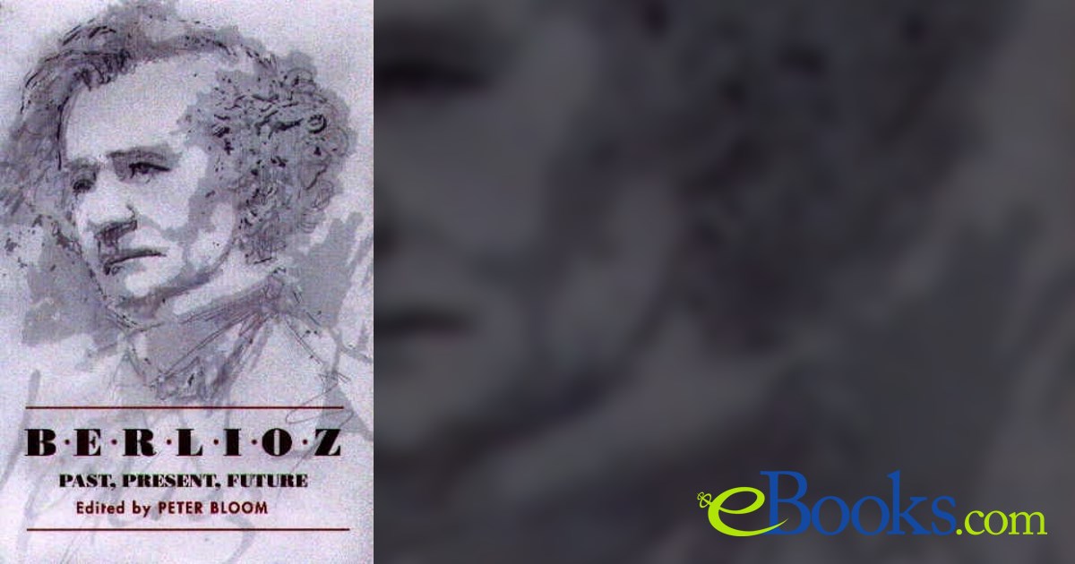 Berlioz: Past, Present, Future by Peter Bloom (ebook)