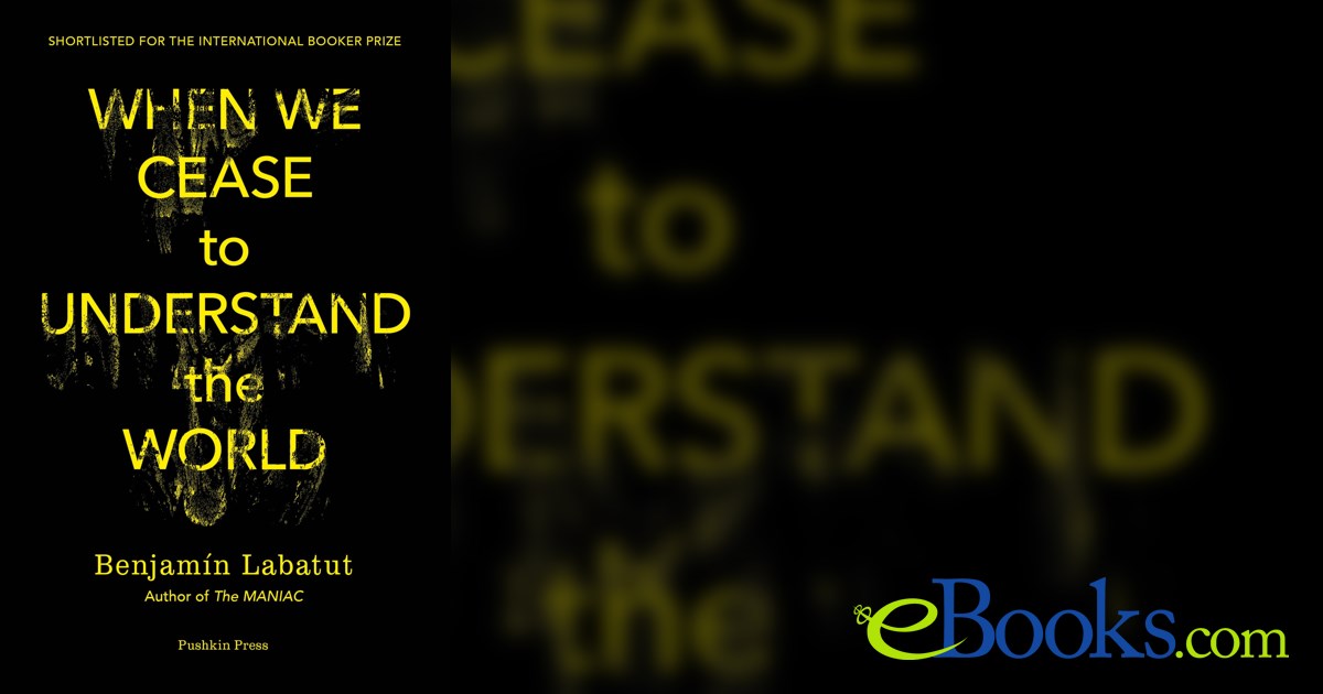 When We Cease to Understand the World by Benjamín Labatut (ebook)