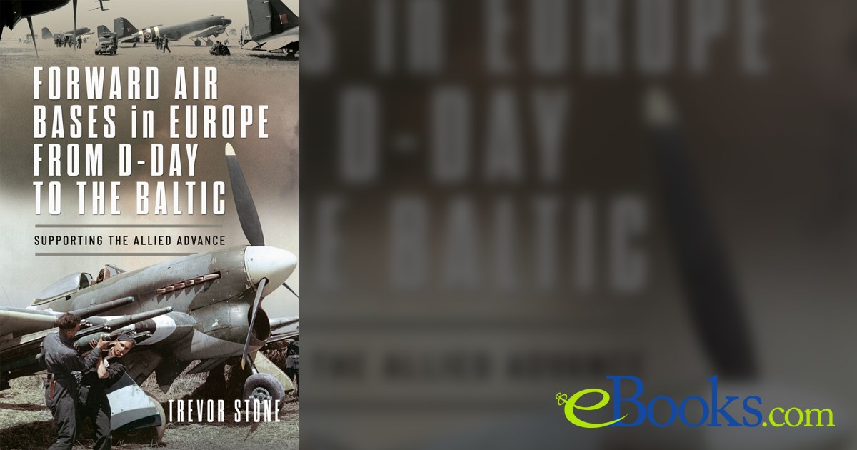 Forward Air Bases in Europe from D-Day to the Baltic