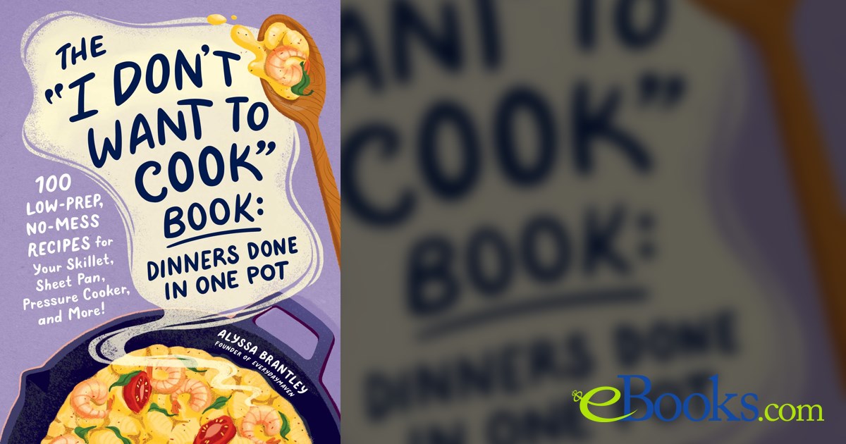 The "I Don't Want to Cook" Book: Dinners Done in One Pot