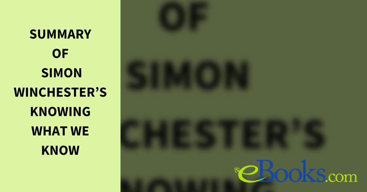 Summary of Simon Winchester’s Knowing What We Know