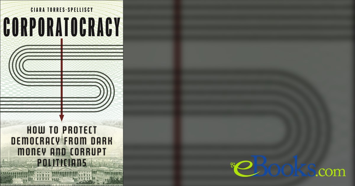 Corporatocracy by Ciara Torres-Spelliscy (ebook)