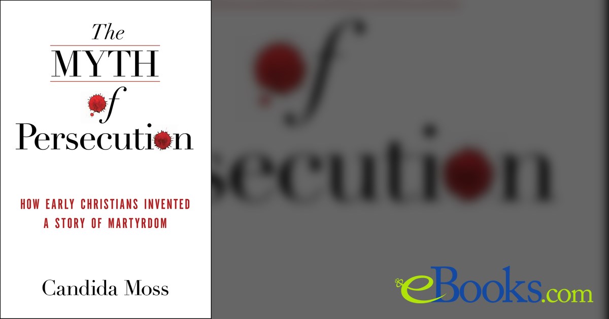 The Myth of Persecution by Candida Moss (ebook)
