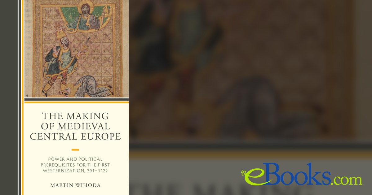The Making of Medieval Central Europe by Martin Wihoda (ebook)