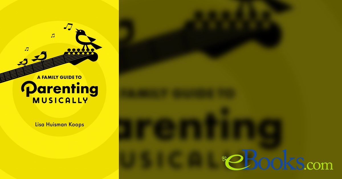 A Family Guide to Parenting Musically by Lisa Huisman Koops (ebook)