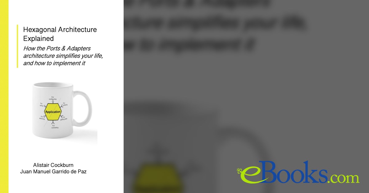 Hexagonal Architecture Explained by Alistair Cockburn (ebook)