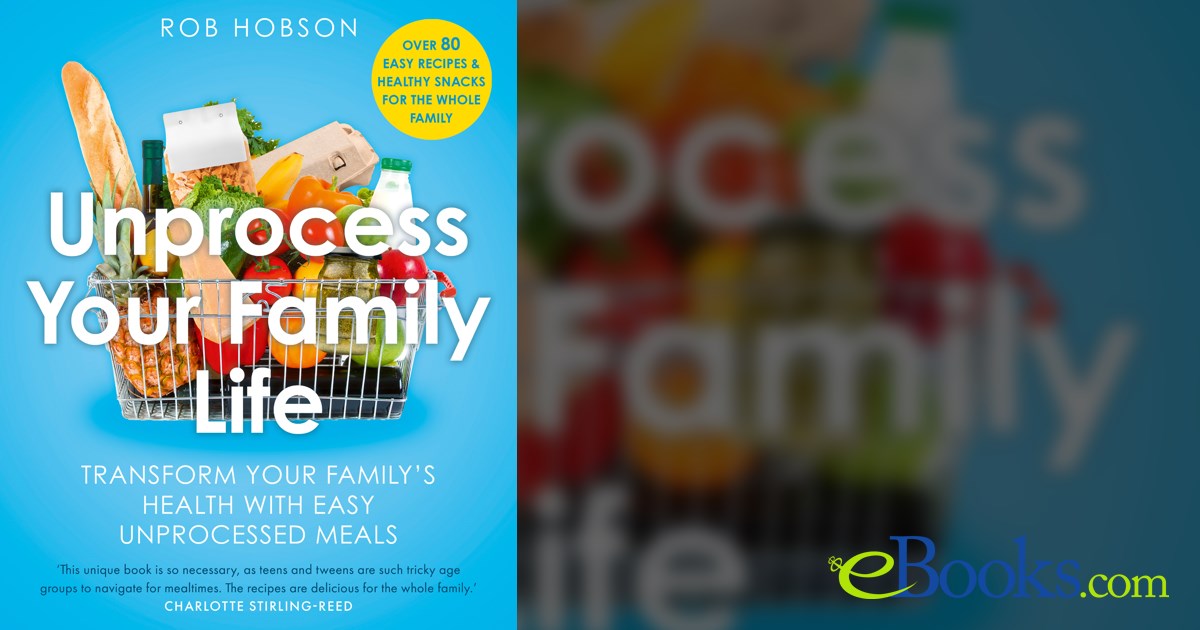 Unprocess Your Family Life: Transform your family's health with easy ...
