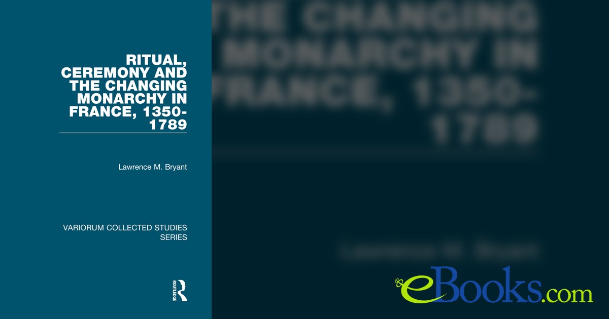 Ritual, Ceremony and the Changing Monarchy in France, 1350-1789