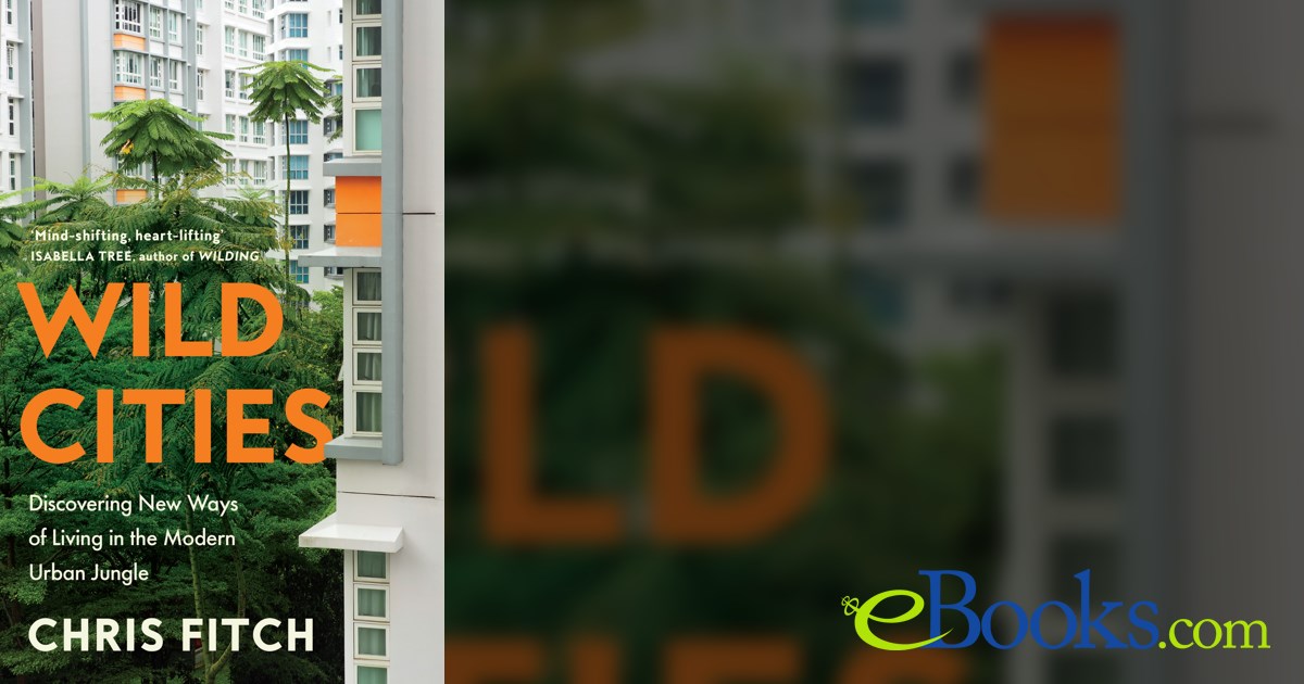 Wild Cities: Discovering New Ways of Living in the Modern Urban Jungle