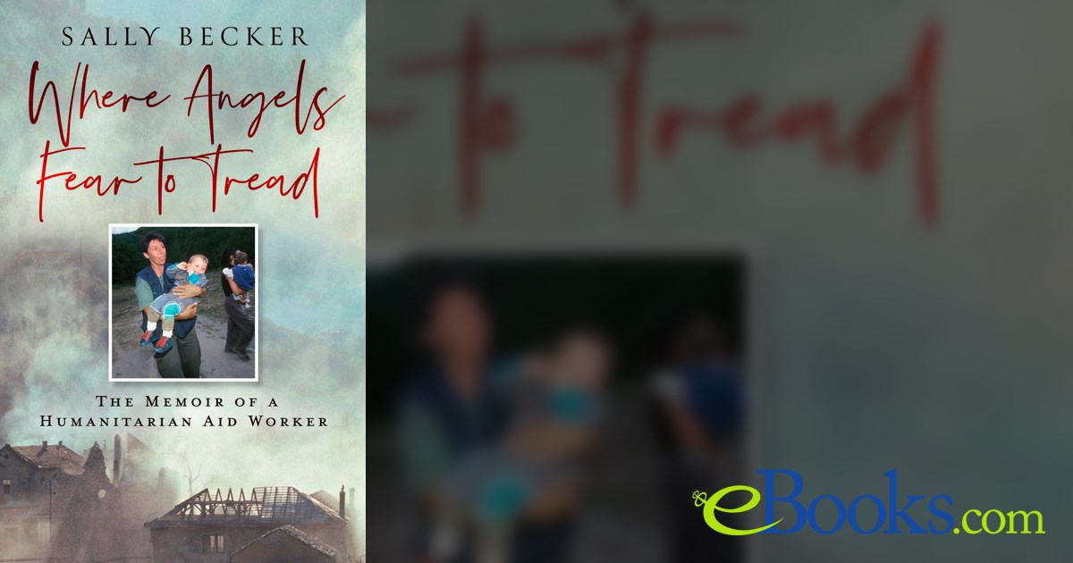 Where Angels Fear to Tread: The Memoir of a Humanitarian Aid Worker