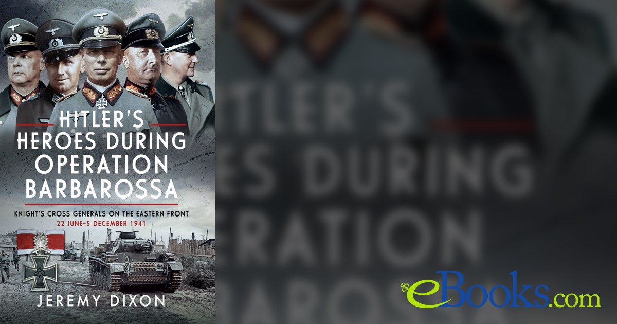 Hitler’s Heroes During Operation Barbarossa by Jeremy Dixon (ebook)
