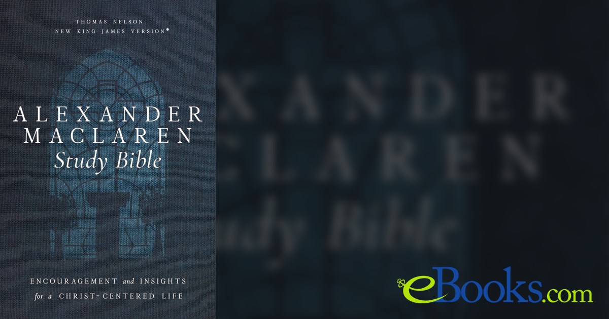 Alexander Maclaren Study Bible: Encouragement and Insights for a Christ ...
