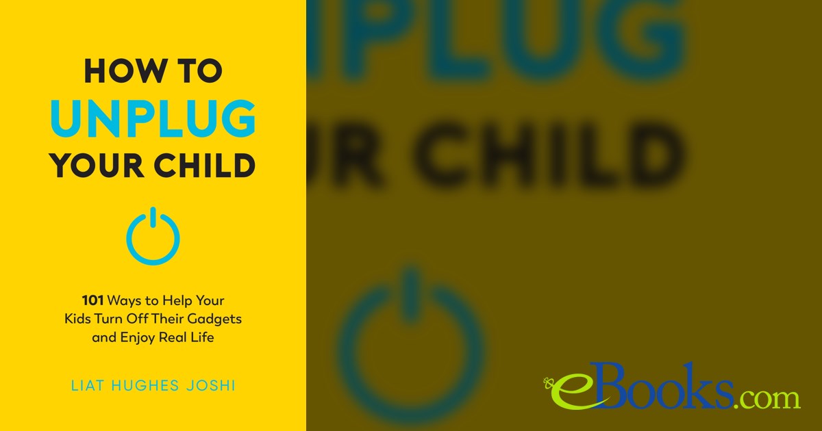 How to Unplug Your Child NEW EDITION by Liat Hughes Joshi (ebook)