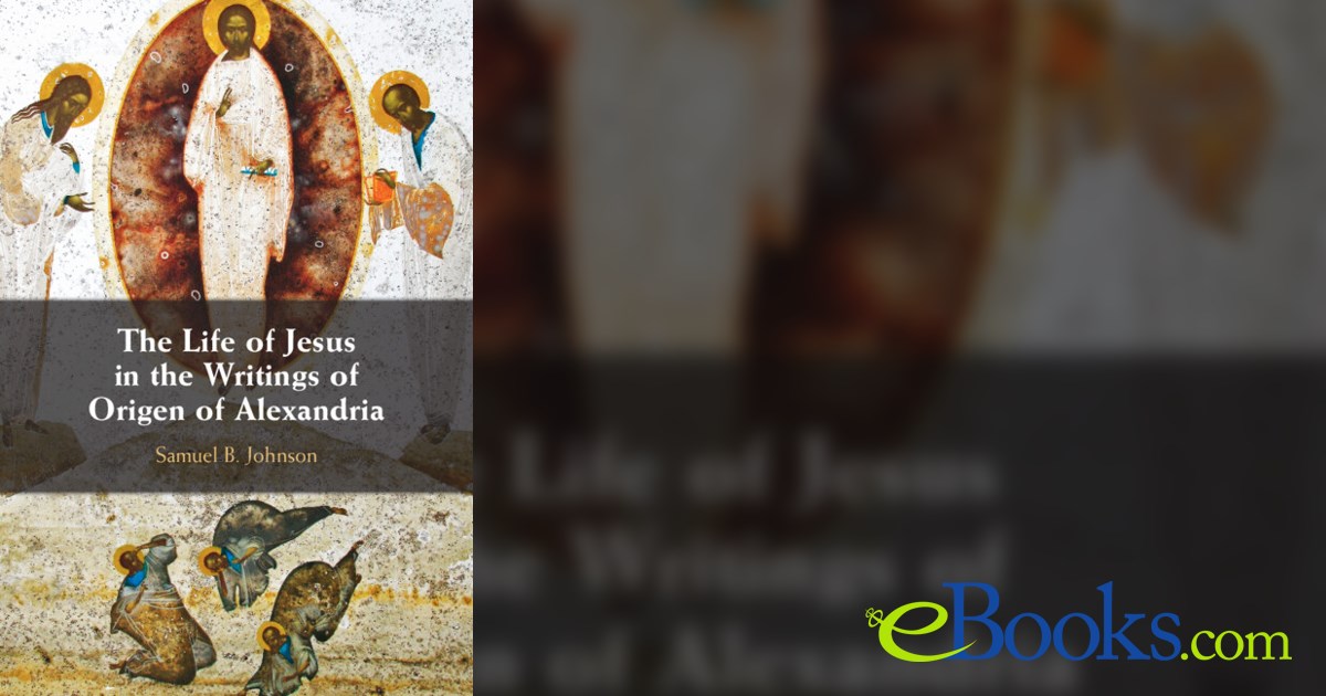 The Life of Jesus in the Writings of Origen of Alexandria
