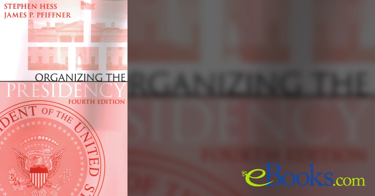 Organizing the Presidency (4th ed.) by Stephen Hess (ebook)