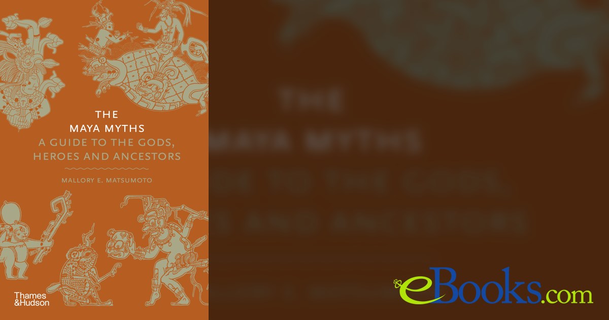 The Maya Myths: A Guide to the Gods, Heroes and Ancestors (Myths)