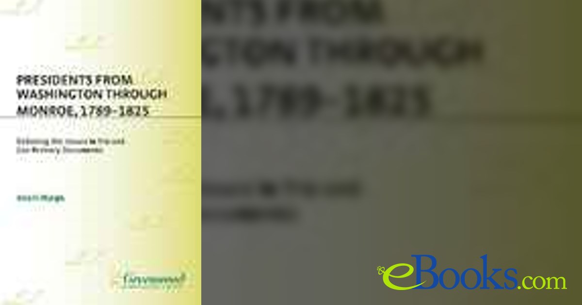 Presidents from Washington through Monroe, 1789-1825: Debating the ...