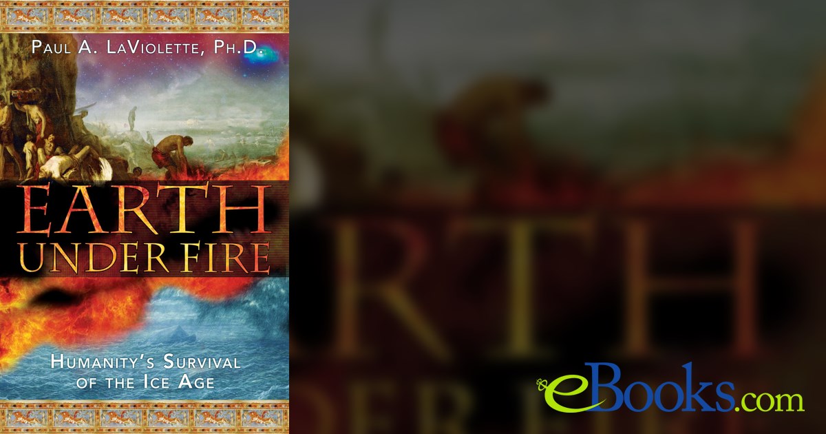 Earth Under Fire by Paul A. LaViolette (ebook)