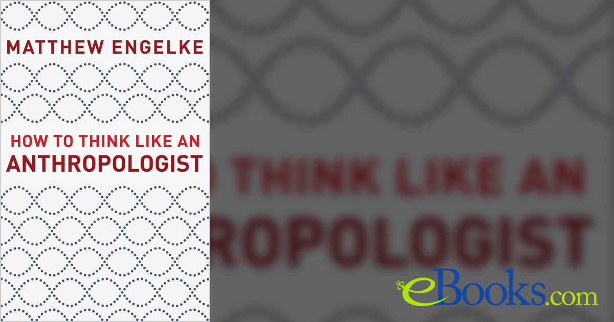 How to Think Like an Anthropologist by Matthew Engelke (ebook)