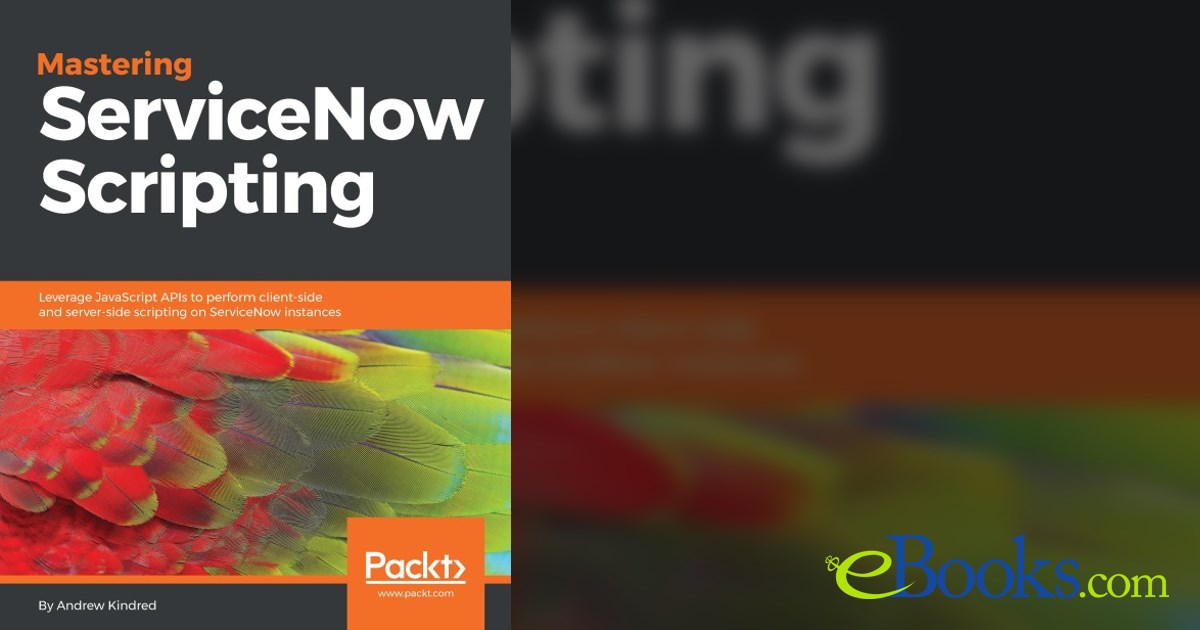 Mastering ServiceNow Scripting by Andrew Kindred (ebook)