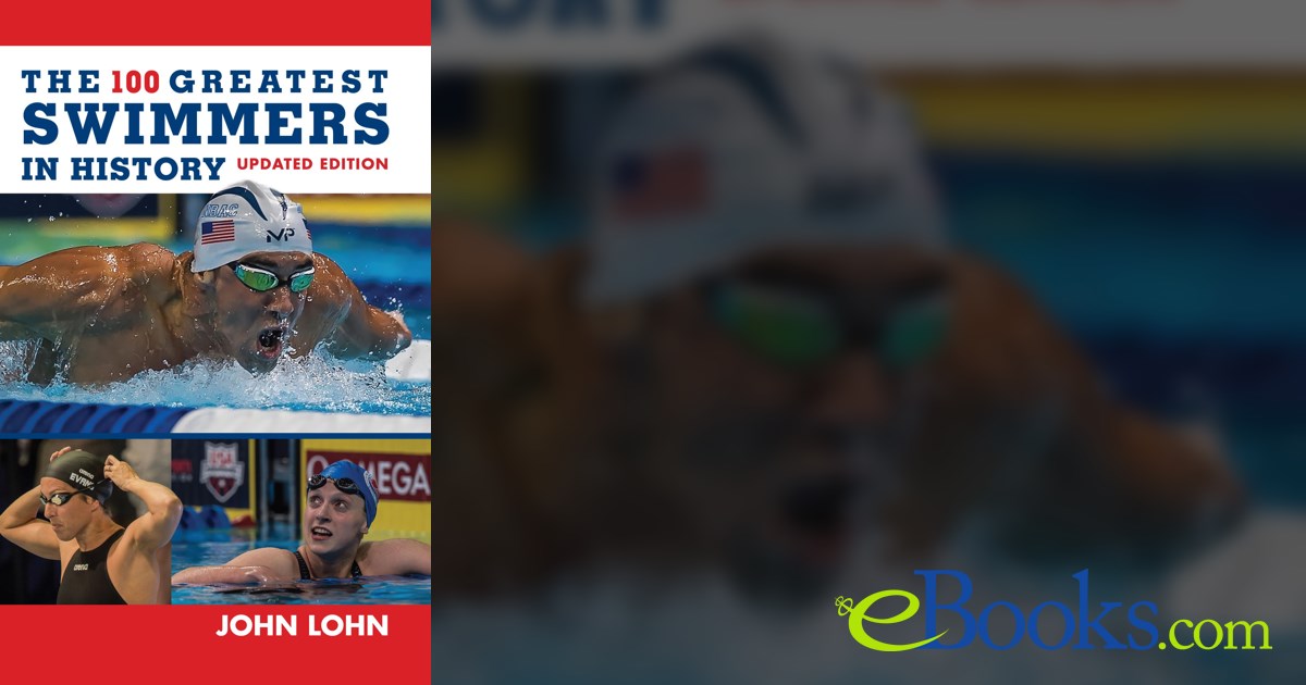 The 100 Greatest Swimmers in History by John Lohn (ebook)