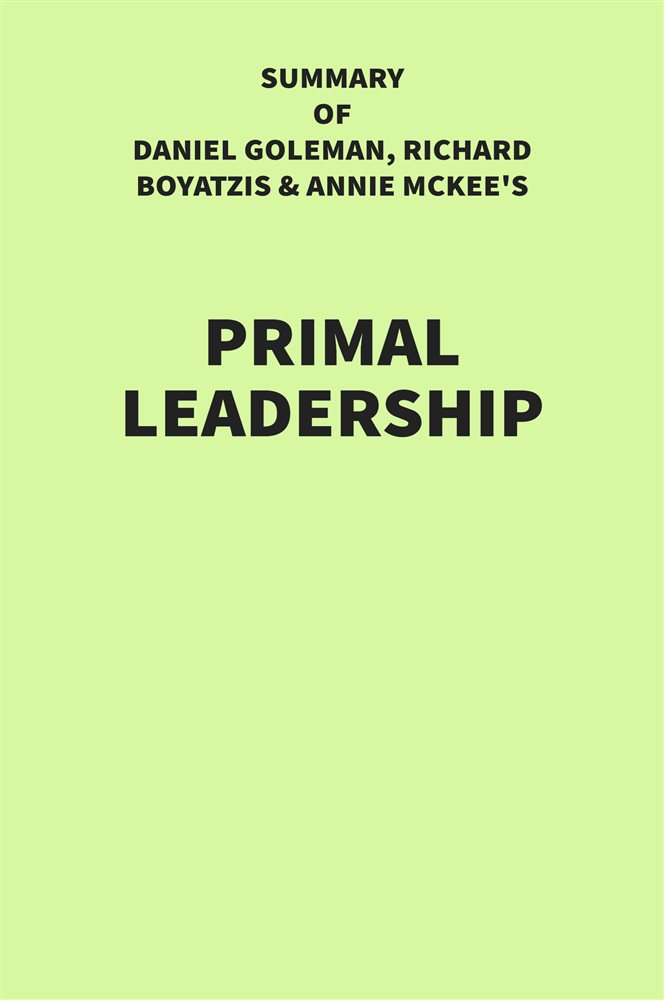 Summary of Daniel Goleman, Richard Boyatzis & Annie McKee's Primal ...